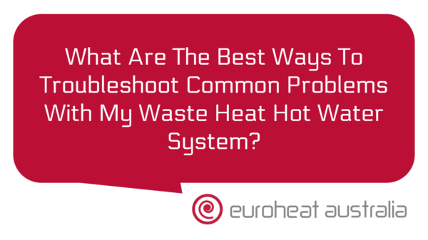 What Are The Best Ways To Troubleshoot Common Problems With My Waste Heat Hot Water System ...